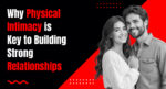 Why Physical Intimacy Important For Relationships?